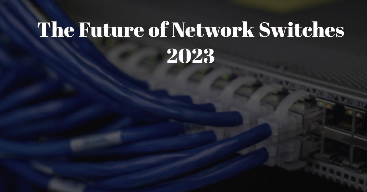 The Future of Network Switches in 2023